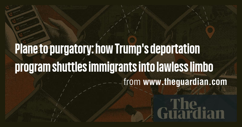 Plane to purgatory: how Trump's deportation program shuttles immigrants ...