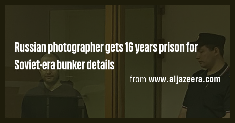 Russian photographer gets 16 years prison for Soviet-era bunker details ...