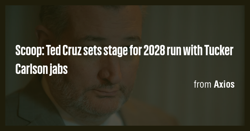 Scoop: Ted Cruz sets stage for 2028 run with Tucker Carlson jabs - Briefly