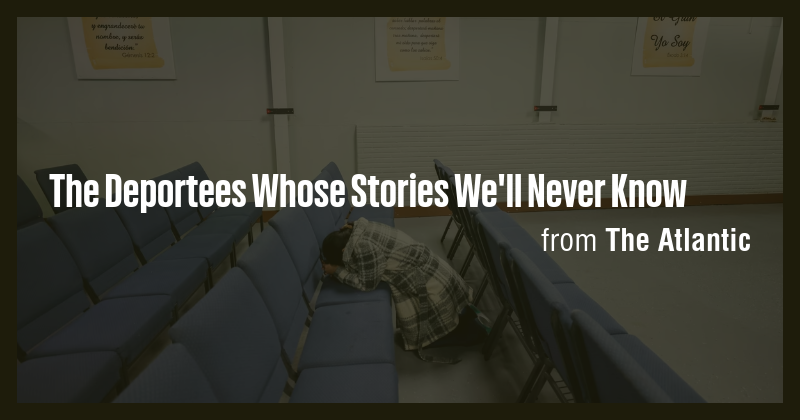 The Deportees Whose Stories We'll Never Know - Briefly