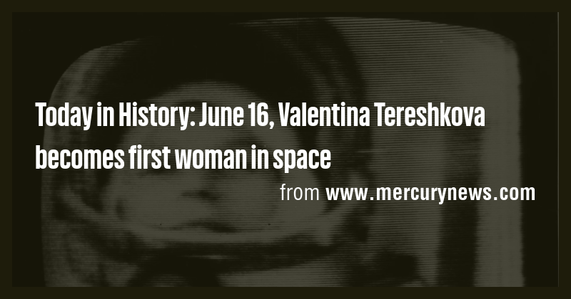 Today in History: June 16, Valentina Tereshkova becomes first woman in ...