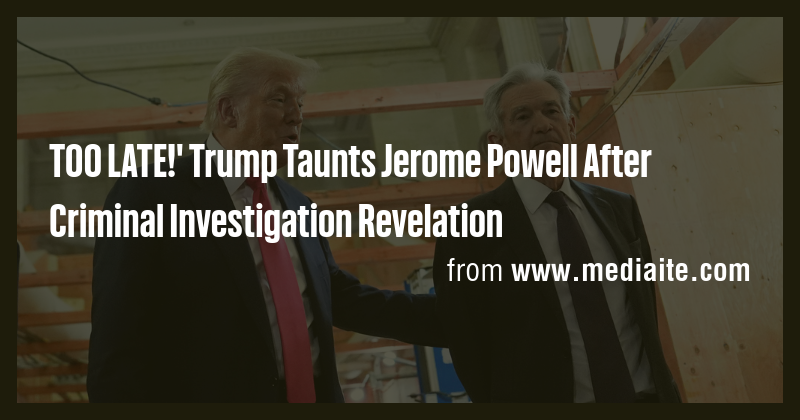 TOO LATE!' Trump Taunts Jerome Powell After Criminal Investigation ...