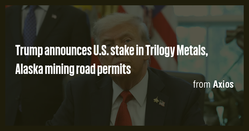 Trump announces U.S. stake in Trilogy Metals, Alaska mining road ...