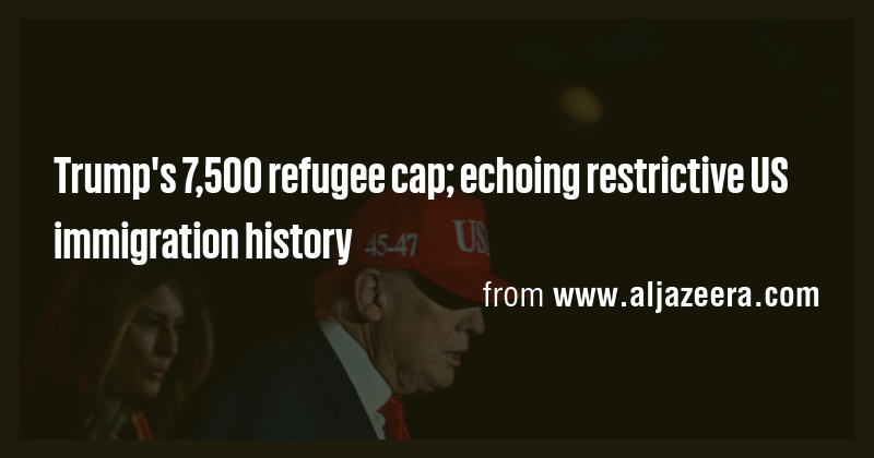 Trump's 7,500 refugee cap; echoing restrictive US immigration history ...