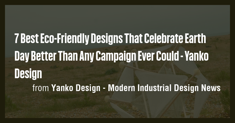 7 Best Eco-Friendly Designs That Celebrate Earth Day Better Than Any ...