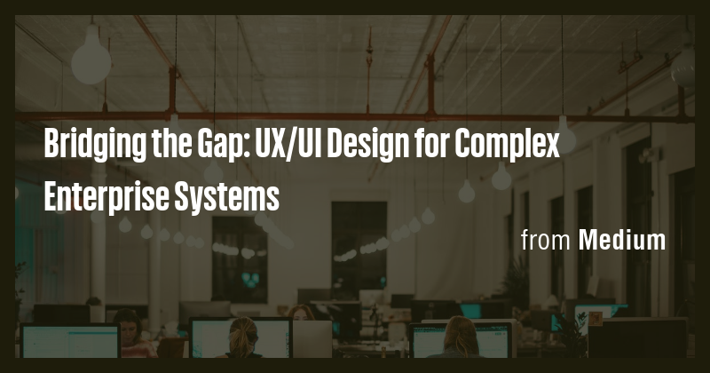 Bridging the Gap: UX/UI Design for Complex Enterprise Systems - Briefly