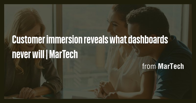 Customer immersion reveals what dashboards never will | MarTech - Briefly