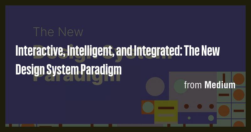 Interactive, Intelligent, and Integrated: The New Design System ...