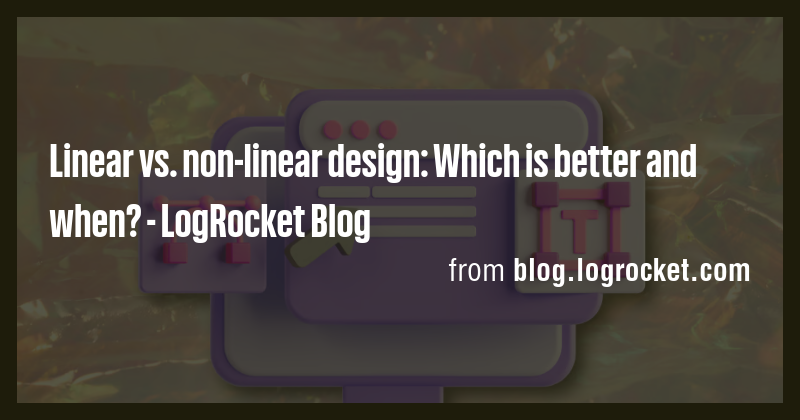 Linear vs. non-linear design: Which is better and when? - LogRocket ...