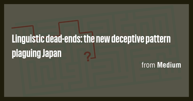 Linguistic dead-ends: the new deceptive pattern plaguing Japan - Briefly