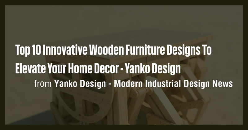 Top 10 Innovative Wooden Furniture Designs To Elevate Your Home Decor ...