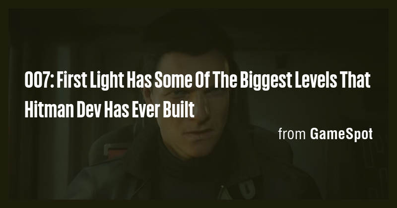 007: First Light Has Some Of The Biggest Levels That Hitman Dev Has ...