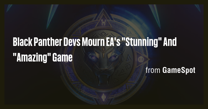 Black Panther Devs Mourn EA's "Stunning" And "Amazing" Game - Briefly