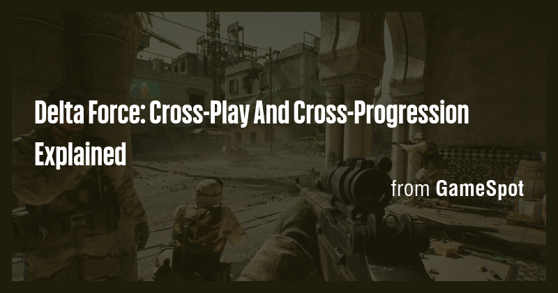 Delta Force: Cross-Play And Cross-Progression Explained - Briefly
