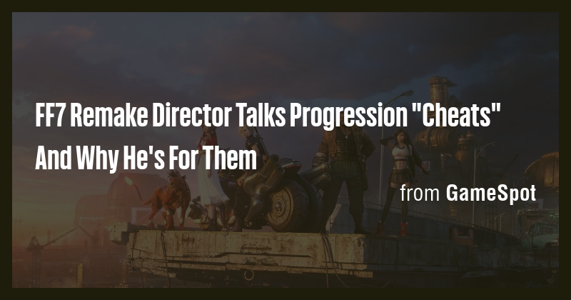 FF7 Remake Director Talks Progression "Cheats" And Why He's For Them ...