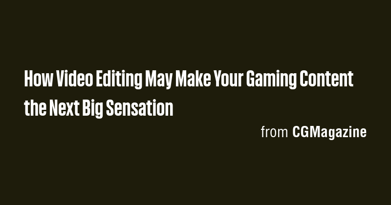 How Video Editing May Make Your Gaming Content the Next Big Sensation ...