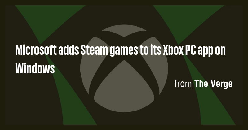 Microsoft adds Steam games to its Xbox PC app on Windows - Briefly
