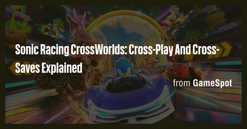 Sonic Racing CrossWorlds: Cross-Play And Cross-Saves Explained - Briefly