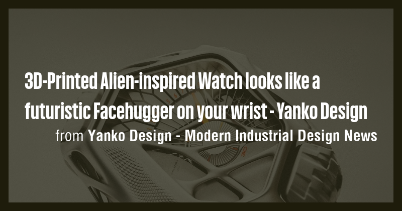3D-Printed Alien-inspired Watch looks like a futuristic Facehugger on ...
