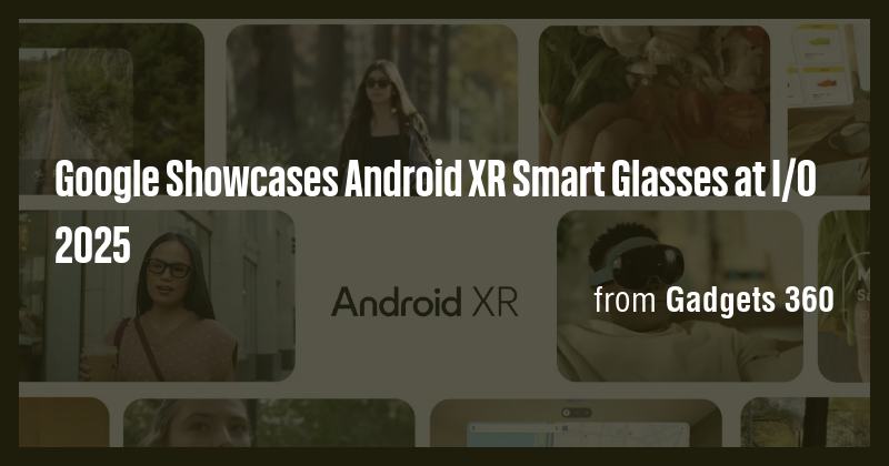 Google Showcases Android XR Smart Glasses at I/O 2025 - Briefly