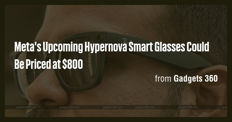 Meta's Upcoming Hypernova Smart Glasses Could Be Priced at $800 - Briefly