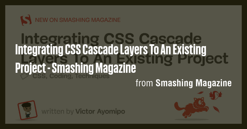 Integrating CSS Cascade Layers To An Existing Project - Smashing Magazine - Briefly