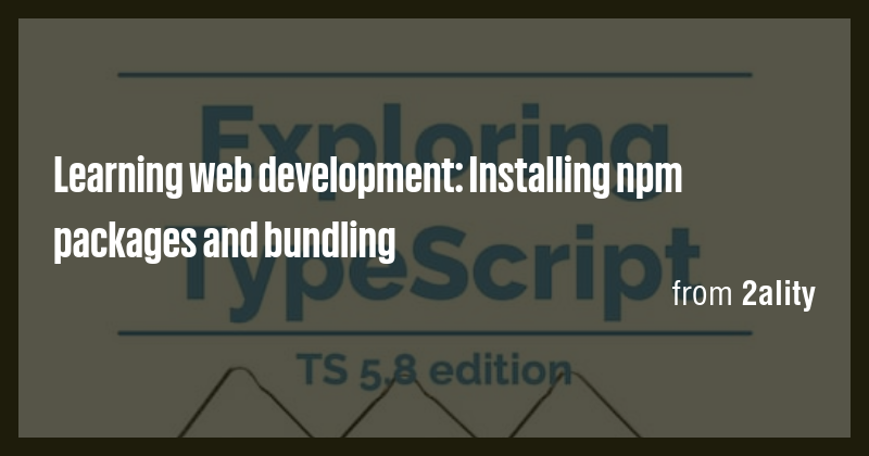 Learning web development: Installing npm packages and bundling - Briefly
