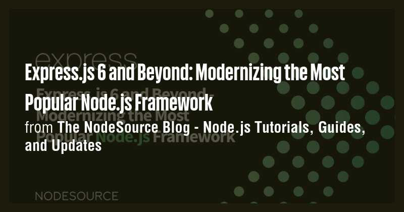 Express.js 6 and Beyond: Modernizing the Most Popular Node.js Framework - Briefly