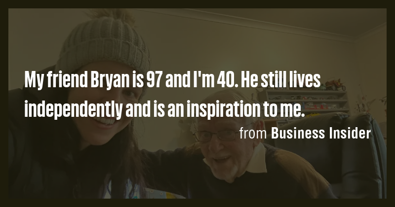 My friend Bryan is 97 and I'm 40. He still lives independently and is ...