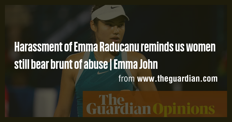 Harassment of Emma Raducanu reminds us women still bear brunt of abuse ...