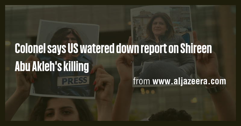 Colonel says US watered down report on Shireen Abu Akleh's killing ...