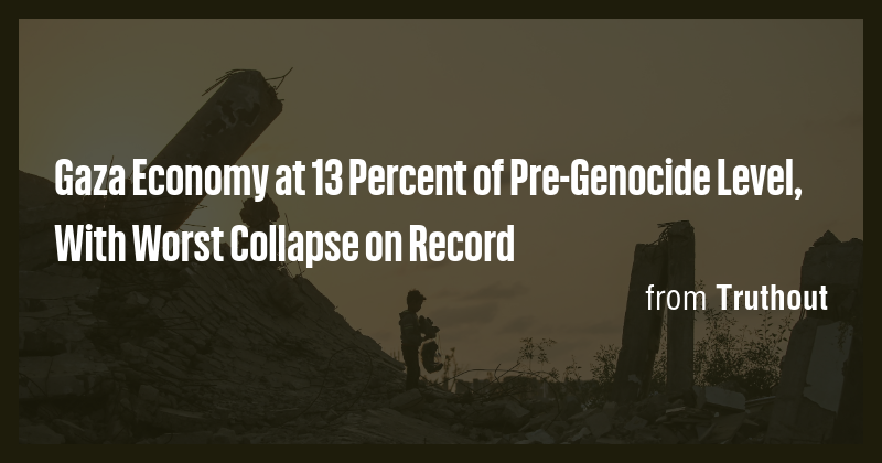 Gaza Economy at 13 Percent of Pre-Genocide Level, With Worst Collapse ...
