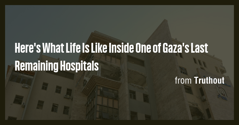 Here's What Life Is Like Inside One of Gaza's Last Remaining Hospitals ...