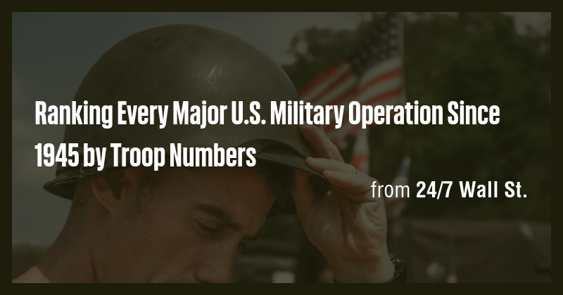 Ranking Every Major U.S. Military Operation Since 1945 by Troop Numbers ...