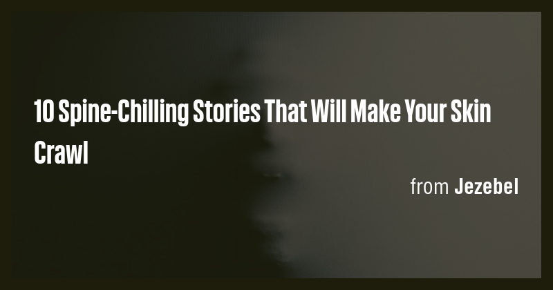 10 Spine-Chilling Stories That Will Make Your Skin Crawl - Briefly
