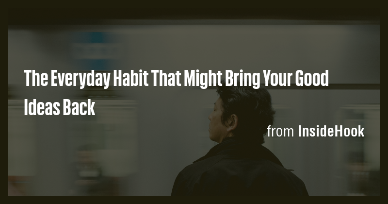 The Everyday Habit That Might Bring Your Good Ideas Back - Briefly