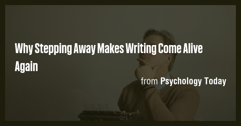 Why Stepping Away Makes Writing Come Alive Again - Briefly