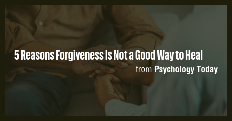 5 Reasons Forgiveness Is Not a Good Way to Heal - Briefly