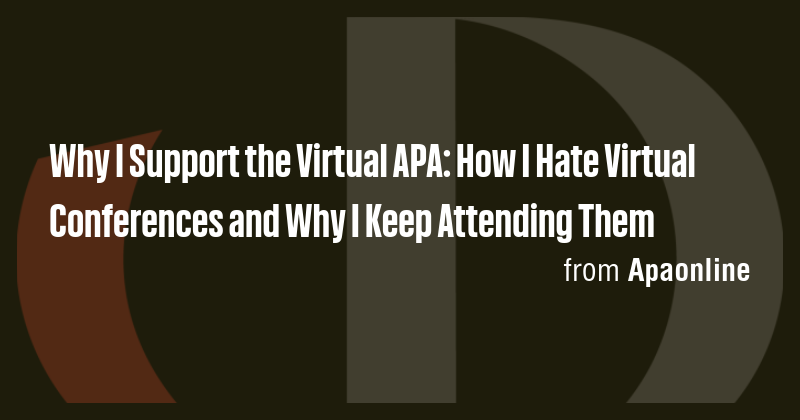 Why I Support the Virtual APA: How I Hate Virtual Conferences and Why I ...