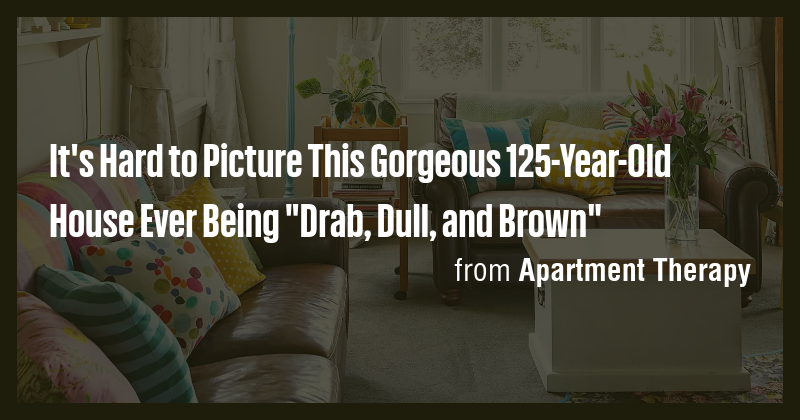 It's Hard to Picture This Gorgeous 125-Year-Old House Ever Being "Drab ...