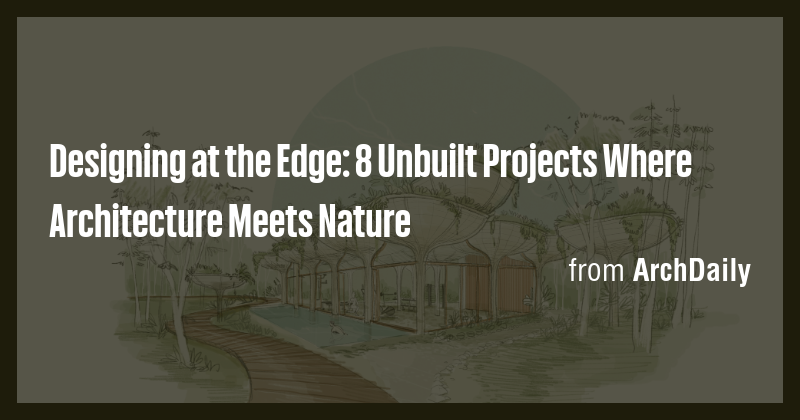 Designing at the Edge: 8 Unbuilt Projects Where Architecture Meets ...