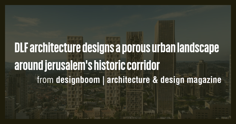 DLF architecture designs a porous urban landscape around jerusalem's ...