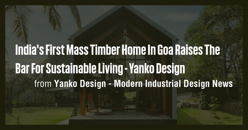 India's First Mass Timber Home In Goa Raises The Bar For Sustainable ...