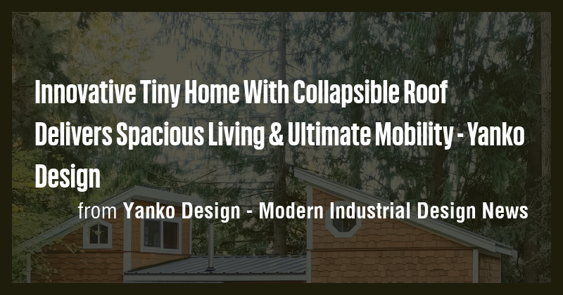 Innovative Tiny Home With Collapsible Roof Delivers Spacious Living ...