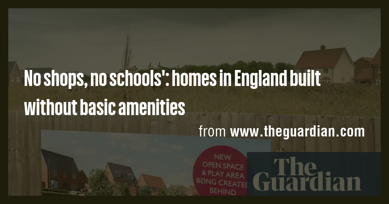 No shops, no schools': homes in England built without basic amenities ...