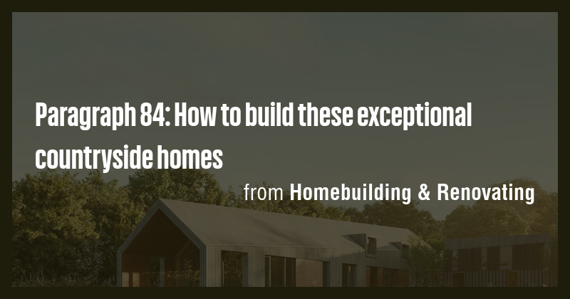 Paragraph 84: How to build these exceptional countryside homes - Briefly