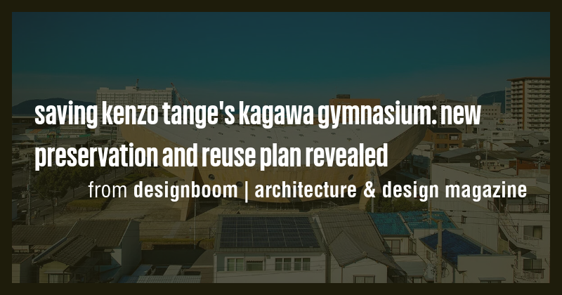 saving kenzo tange's kagawa gymnasium: new preservation and reuse plan ...