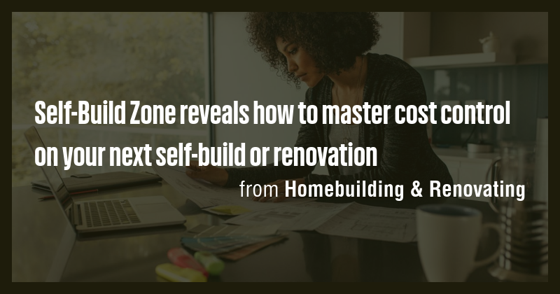 Self-Build Zone reveals how to master cost control on your next self-build or renovation - Briefly