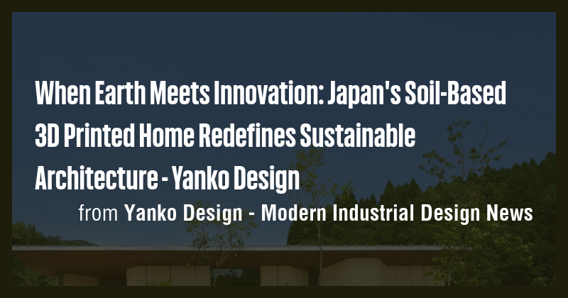 When Earth Meets Innovation: Japan's Soil-Based 3D Printed Home Redefines Sustainable ...