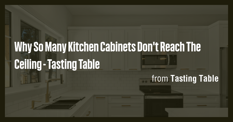 Why So Many Kitchen Cabinets Don't Reach The Ceiling - Tasting Table ...